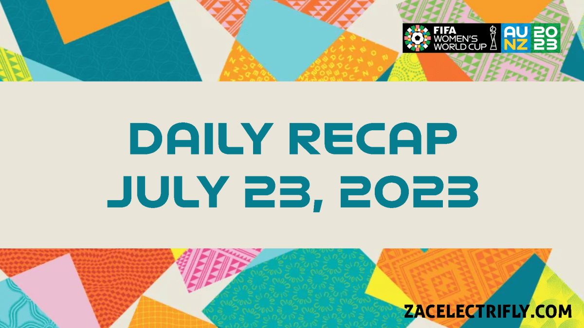 FIFA Women’s World Cup 2023 Daily Recap | July 23, 2023 – Zac Electrifly